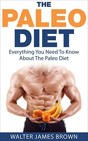 Paleo Diet: Everything You Need To Know About The Paleo Diet by Walter ...