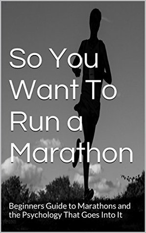 Marathon Training : So You Want To Run a Marathon: Beginners Guide to ...