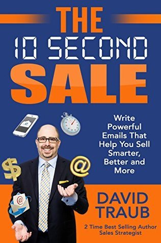 The 10 Second Sale: Write Powerful Emails That Help You Sell Smarter, Better and More by David ...