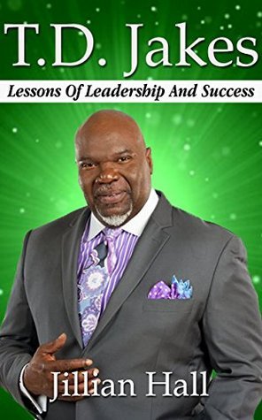 T.D. Jakes: Lessons of Leadership and Success by Jillian Hall | Goodreads