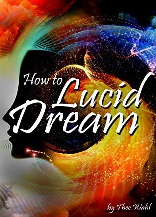 How to Lucid Dream: Your Guide to Mastering Lucid Dreaming Techniques - by Theo Wahl | Goodreads
