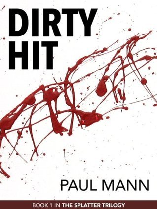 Dirty Hit (The Splatter Trilogy Book 1) by Paul Mann | Goodreads