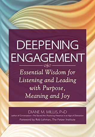 Deepening Engagement: Essential Wisdom for Listening and Leading with Purpose, Meaning and Joy ...