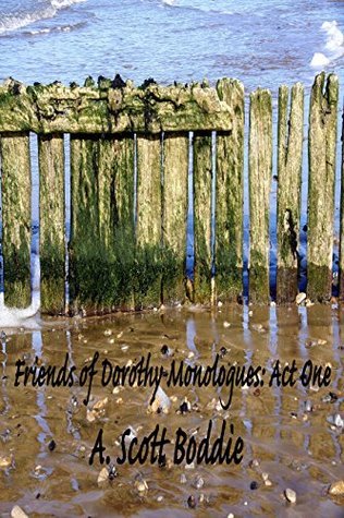 Friends of Dorothy Monologues Act One by A. Scott Boddie | Goodreads