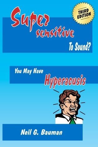 Supersensitive to Sound? (3rd Edition): You May Have Hyperacusis by Neil G. Bauman | Goodreads