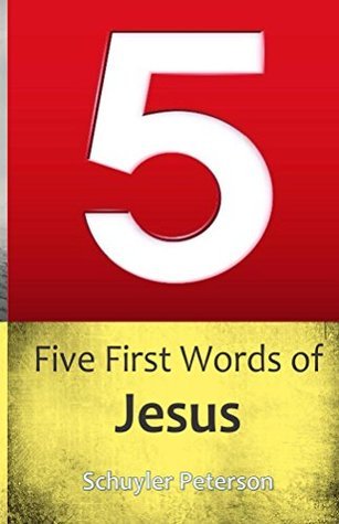 Five First Words of Jesus by Schuyler Peterson | Goodreads