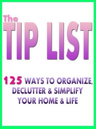 The Tip List: 125 Ways To Organize, Declutter & Simplify Your Home ...