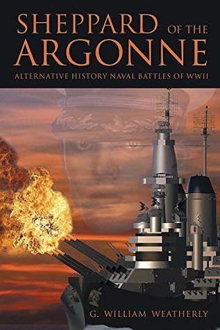 Sheppard of the Argonne: Alternative History Naval Battles of WWII by G ...