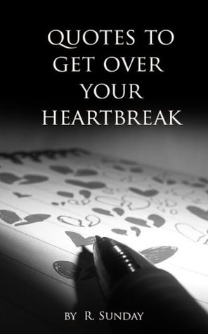 Quotes to get over your heartbreak by Sunday R. | Goodreads