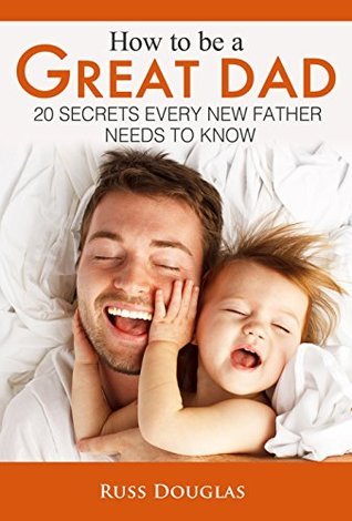 How To Be A Great Dad: 20 Secrets Every New Father Needs To Know by ...