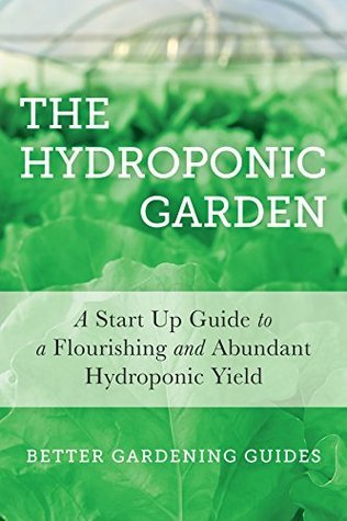 The Hydroponic Garden: A Start Up Guide To A Flourishing And Abundant ...