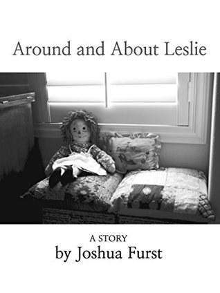 Around and About Leslie: A Story by Joshua Furst | Goodreads