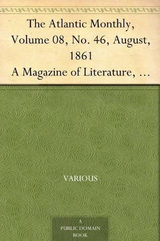 The Atlantic Monthly, Volume 08, No. 46, August, 1861 A Magazine of ...