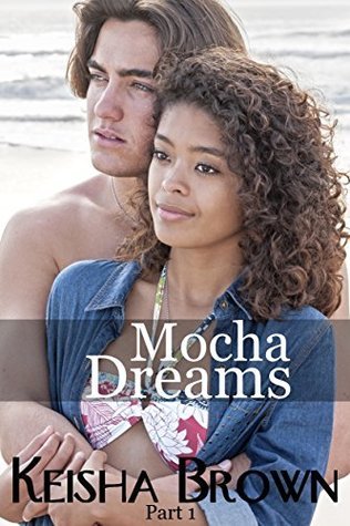 Mocha Dreams Part 1 (BWWM Interracial Romance) by Keisha Brown | Goodreads