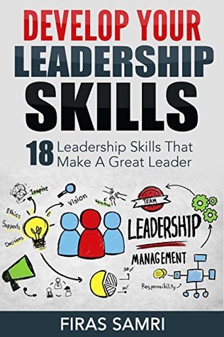 Develop Your Leadership Skills: 18 Leadership Skills That Make A Great Leader by Firas Samri ...