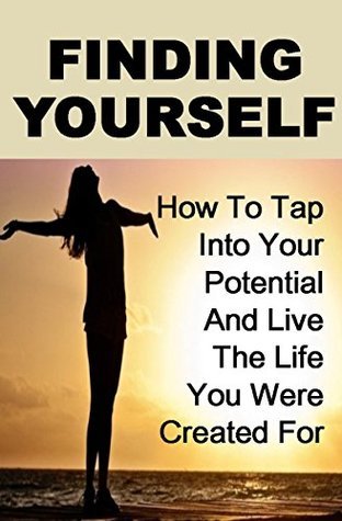 Finding Yourself: How to tap into your potential and live the life you ...