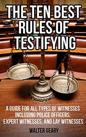THE TEN BEST RULES OF TESTIFYING: A GUIDE FOR ALL TYPES OF WITNESSES ...