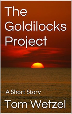 The Goldilocks Project: A Short Story by Tom Wetzel | Goodreads