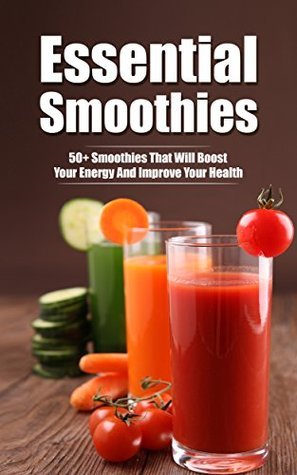 Essential Smoothies: 50+ Smoothies That Will Boost Your Energy And ...