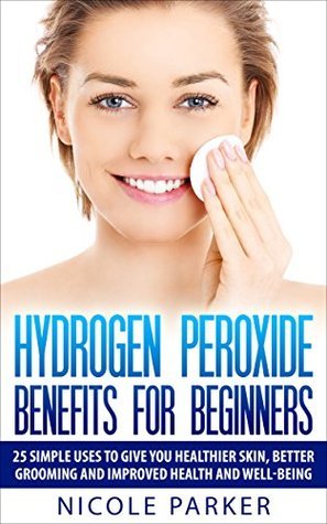 Hydrogen Peroxide Benefits for Beginners: 25 Simple Uses to Give You ...
