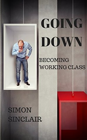 Going Down: Becoming Working Class by Simon Sinclair | Goodreads