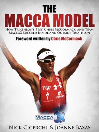The Macca Model: How Triathlon's Best, Chris McCormack, and Team MaccaX ...