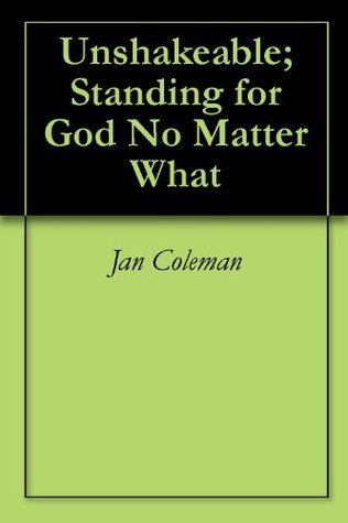 Unshakeable: Standing for God No Matter What by Jan Coleman | Goodreads