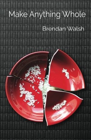 Make Anything Whole by Brendan Walsh | Goodreads