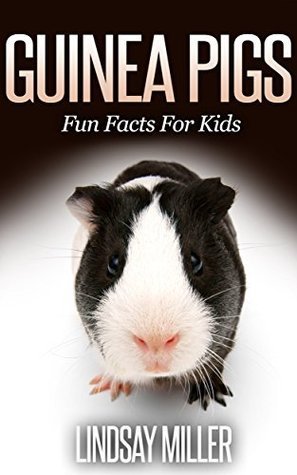 Guinea Pigs: Fun Facts For Kids by Lindsay Miller | Goodreads