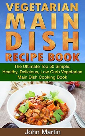Vegetarian Main Dish Recipe Book: The Ultimate Top 50 Simple, Healthy ...