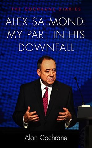 Alex Salmond: My Part in his Downfall: The Cochrane Diaries by Alan ...