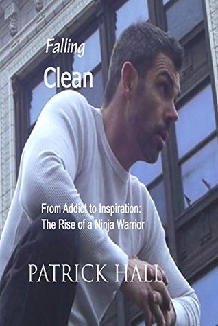 Falling Clean: From Addict to Inspiration: The Rise of a Ninja Warrior ...