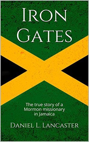 Iron Gates: The Story and Psychology of a Mormon Missionary in Jamaica ...