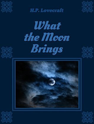 What the Moon Brings (Annotated) by H.P. Lovecraft | Goodreads