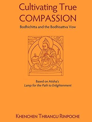Cultivating True Compassion: Bodhichitta and the Bodhisattva Vow by Khenchen Thrangu | Goodreads