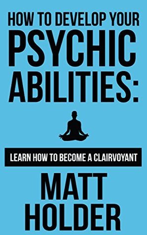 A Beginner's Guide To Developing Your Psychic Abilities: Mastering The Art of Clairvoyance by ...