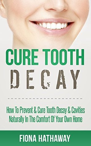 Cure Tooth Decay: How To Prevent & Cure Tooth Decay & Cavities ...