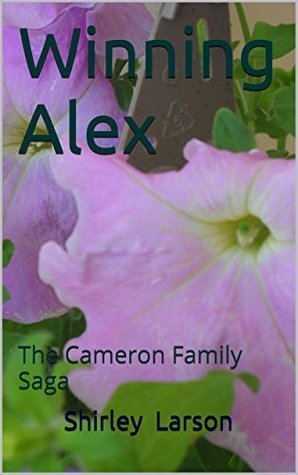 Winning Alex: (The Cameron Family Saga, #3) by Shirley Larson | Goodreads