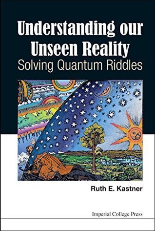 Understanding Our Unseen Reality: Solving Quantum Riddles by Ruth E ...