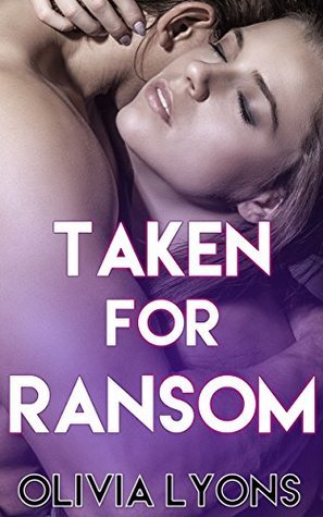 Taken For Ransom (A Rough BDSM Story) by Olivia Lyons | Goodreads