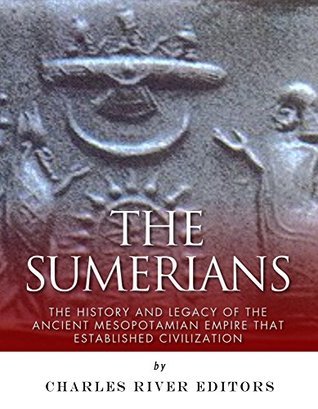 The Sumerians: The History and Legacy of the Ancient Mesopotamian ...