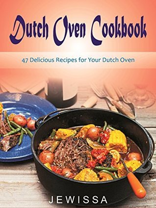 Dutch Oven Cookbook: 47 Delicious Recipes for Your Dutch Oven by ...