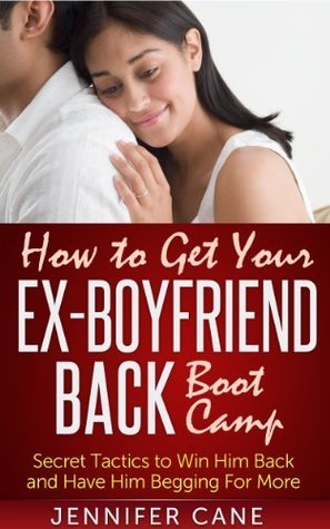 How to Get Your Ex-Boyfriend Back Boot Camp: Secret Tactics to Win Him Back and Have Him Begging ...