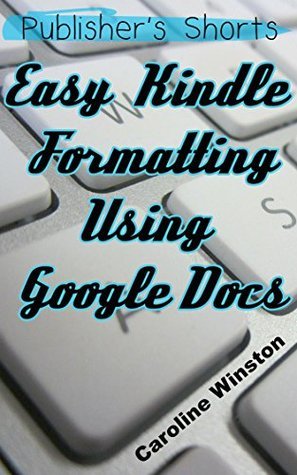 Easy Kindle Formatting Using Google Docs: Quick Reads to Help You Get Published by Caroline ...