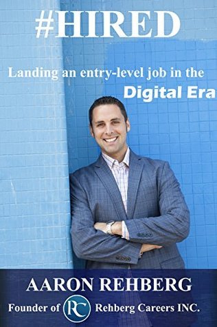 #HIRED: Landing an entry-level job in the digital era by Aaron Rehberg | Goodreads