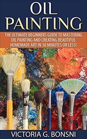 Oil Painting: The Ultimate Beginners Guide to Mastering Oil Painting ...