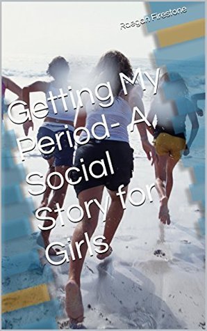 Getting My Period- A Social Story for Girls by Raegan Firestone | Goodreads
