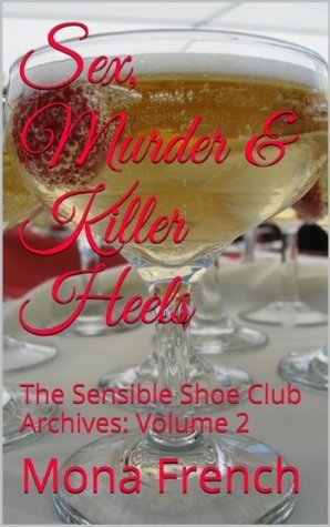 Sex, Murder & Killer Heels: The Sensible Shoe Club Archives: Volume 2 by Mona French | Goodreads