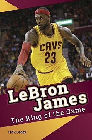LeBron James - The King of the Game by Rick Leddy | Goodreads