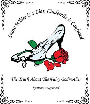 Snow White is a Liar, Cinderella is Confused: The Truth About the Fairy ...
